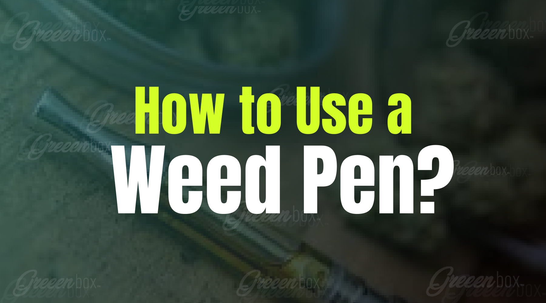How to Use a Weed | Vape Pen for THC, CBD and More – Greeen Box